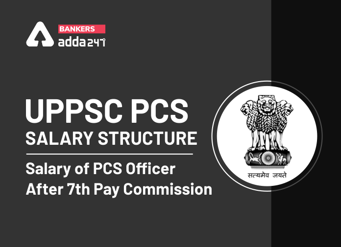 UPPSC PCS Salary Structure: Salary of PCS After 7th Pay Commission