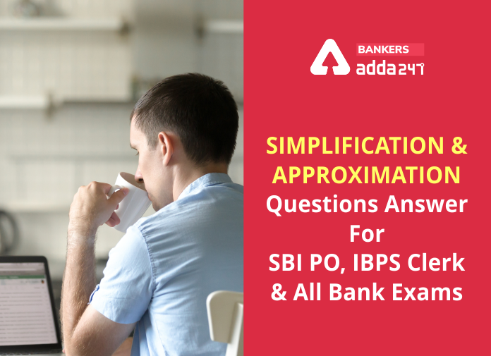 Simplification & Approximation Questions, Answer For SBI PO, IBPS Clerk And All Bank Exams