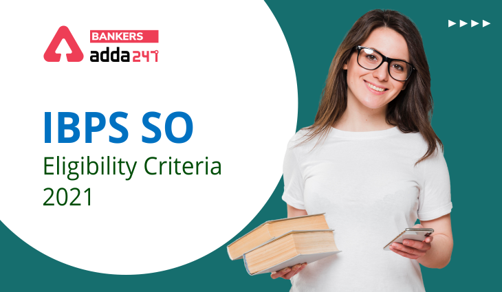 IBPS SO Eligibility Criteria 2021, Age Limit, Education Qualification