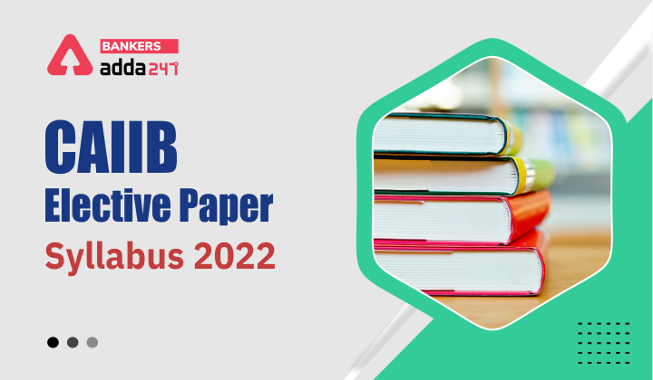 CAIIB Elective Paper Updated Syllabus 2022 Exam, Topic Wise Detailed ...