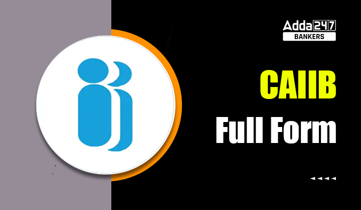 CAIIB Full Form, Know All About CAIIB Exam
