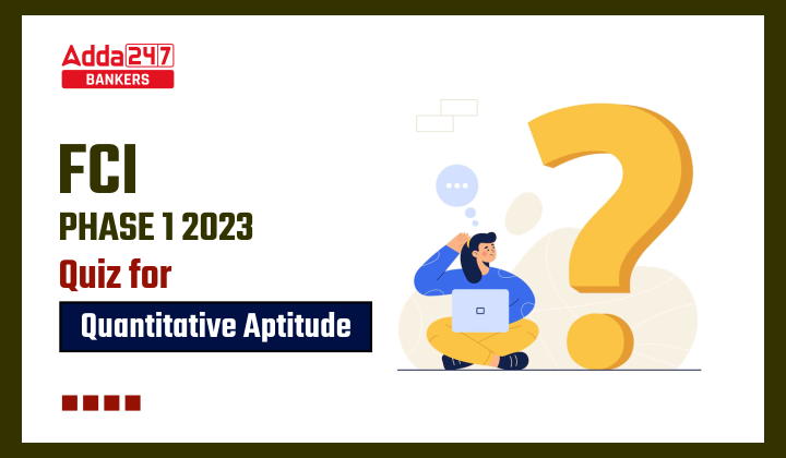 Quantitative Aptitude Quiz For FCI Phase I 2023- 19th January