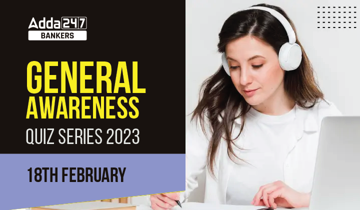 General Awareness Quiz Series 2023: 18th February