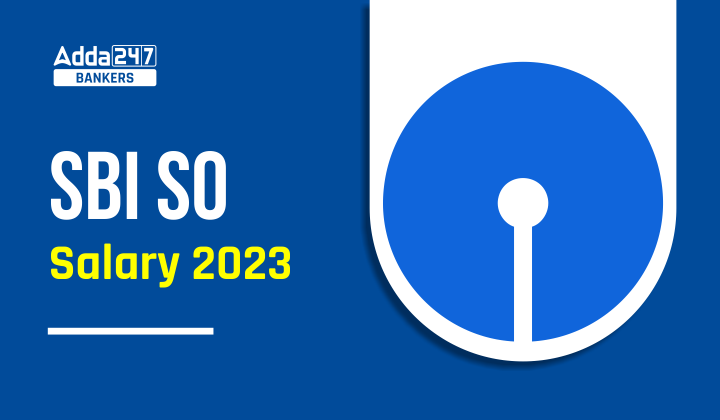 SBI SO Salary 2023, Salary Structure, Perks and Allowances