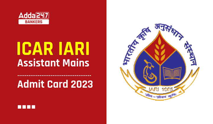 ICAR IARI Assistant Mains Admit Card 2023 Out, Call Letter Link
