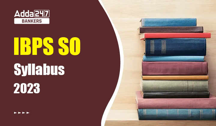 IBPS SO Syllabus 2023, Detailed Prelims & Mains Exam Pattern
