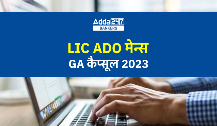 GA Capsule for LIC ADO Mains 2023 – LIC ADO मेंस परीक्षा 2023 के लिए जनरल अवेयरनेस (GA) कैप्सूल ...