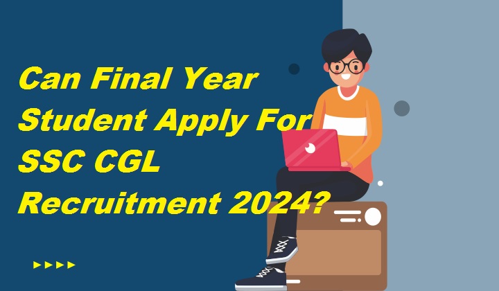Can Final Year Student Apply For SSC CGL Recruitment 2024?